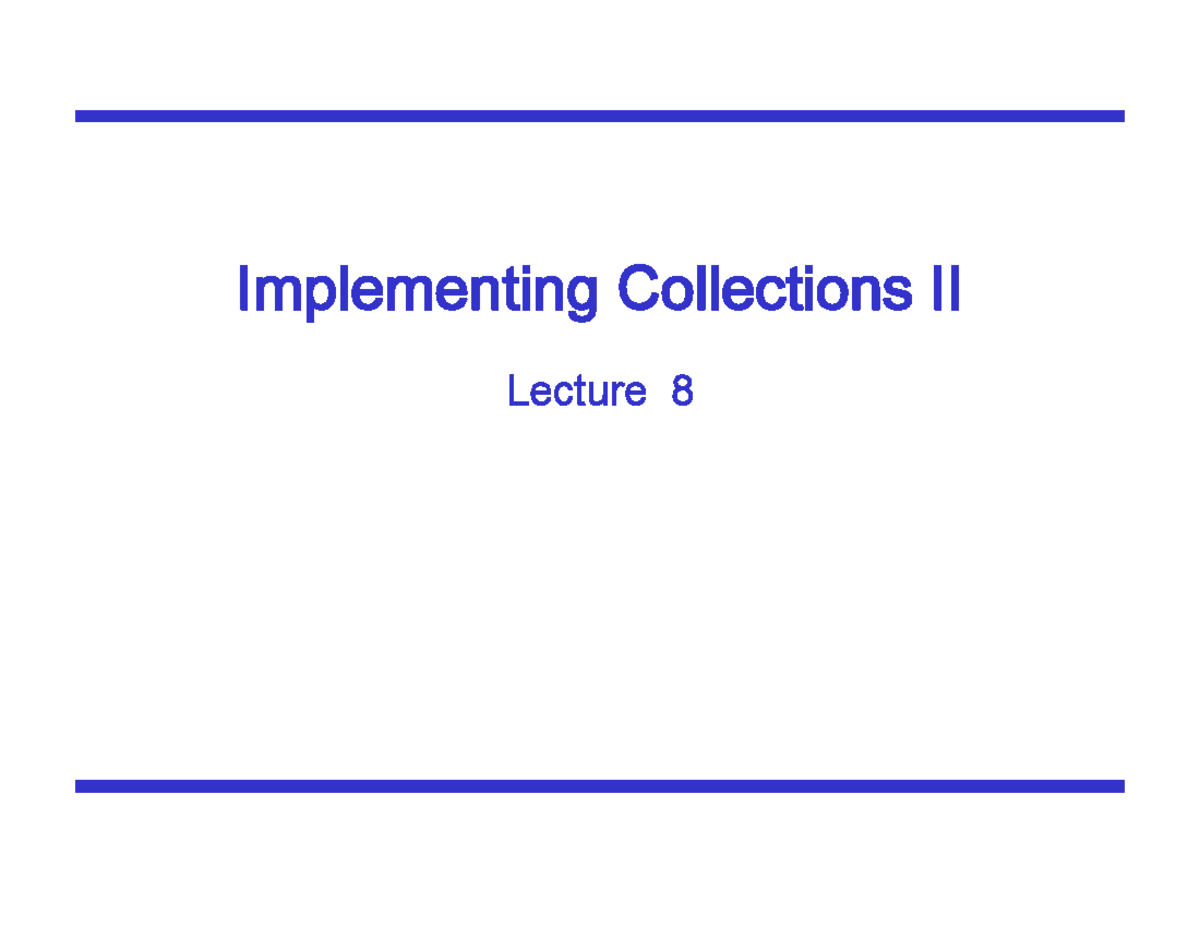 Lecture 8 slides - management - Implementing Collections II Lecture 8 Summary • Implementing ...