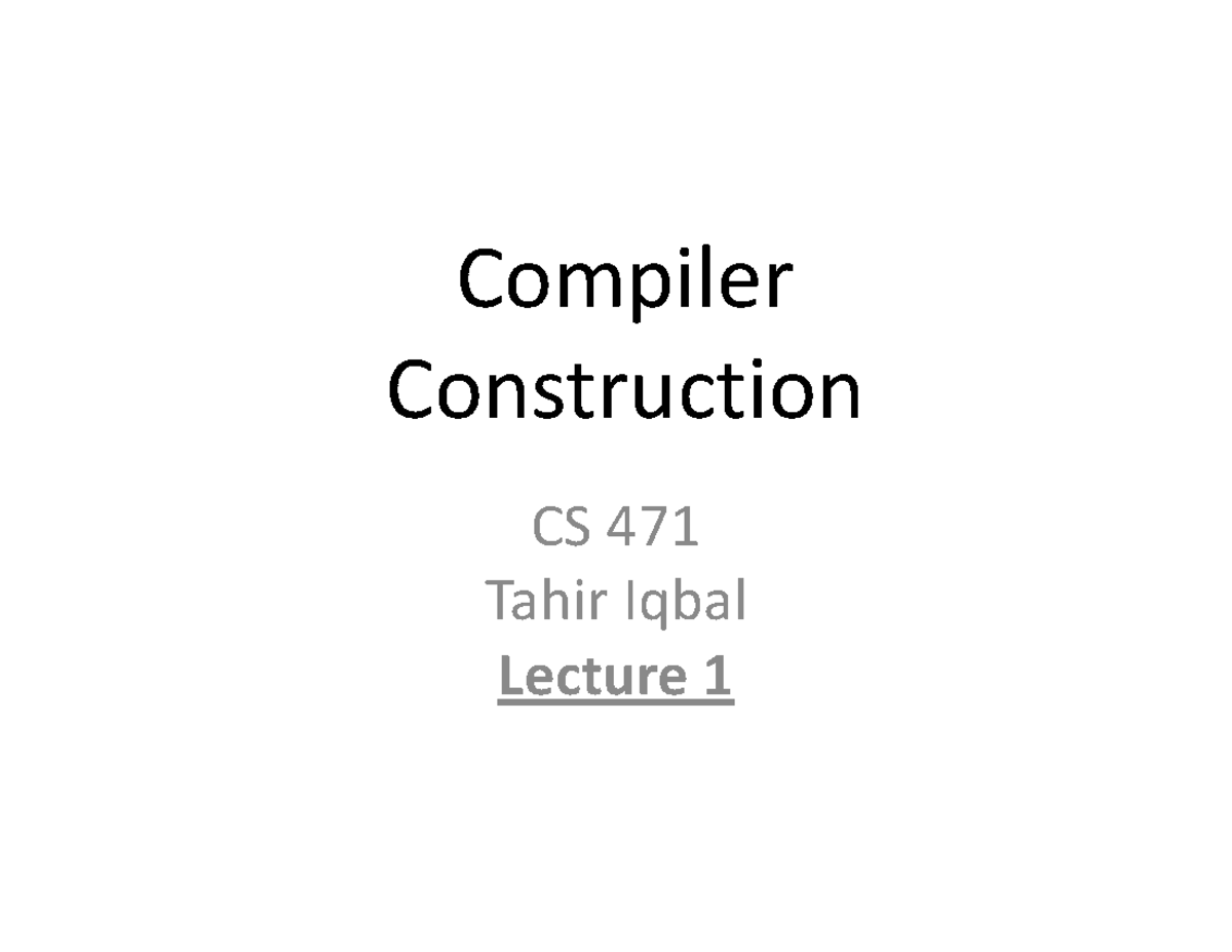 Lecture-01 (Course Overview) - Compiler Construction CS 471 Tahir Iqbal Lecture 1 Welcome to ...