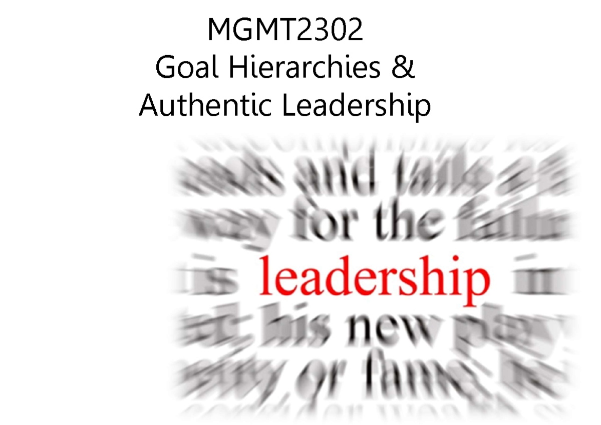 MGMT2302 Leadership Unit: Goal Hierarchies & Authentic Leadership - Studocu