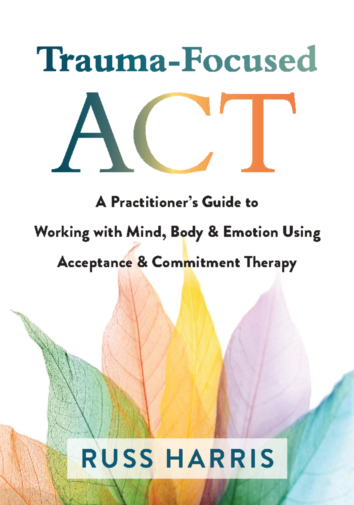 ACT 101: A Comprehensive Guide to Trauma-Focused Acceptance and ...