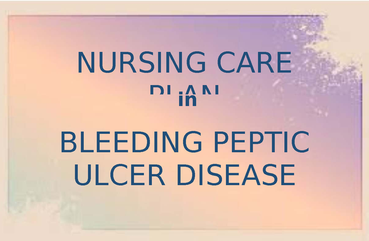 NURS 101: Nursing Care Plan for Bleeding Peptic Ulcer Disease (BPUD ...