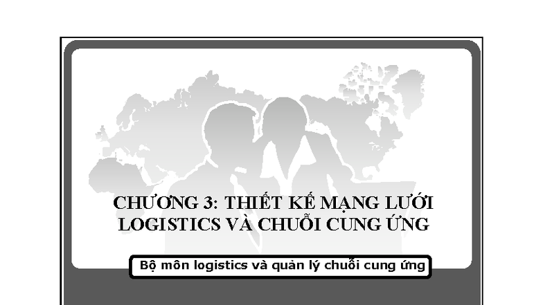 CHƯƠNG 3: THIẾT KẾ MẠNG LƯỚI LOGISTICS VÀ CHUỖI CUNG ỨNG - Bộ môn ...