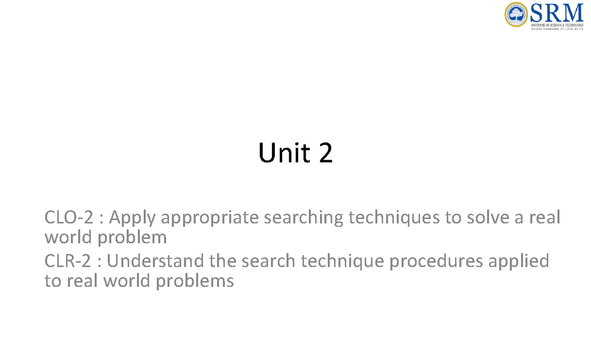 Unit 2 Reference materials - Unit 2 CLO-2 : Apply appropriate searching techniques to solve a ...