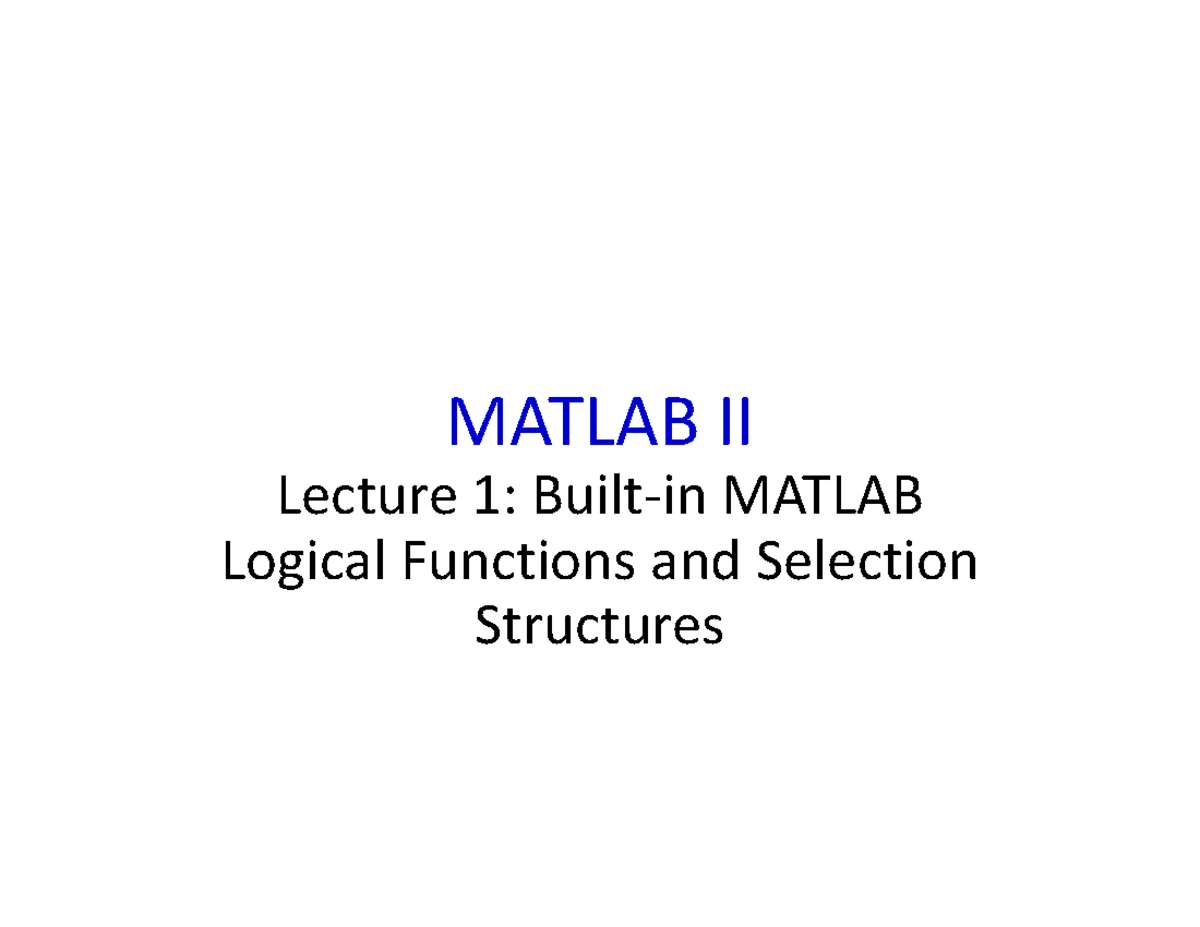 MATLAB II Lecture 1: Logical Functions & Selection Structures - Studocu