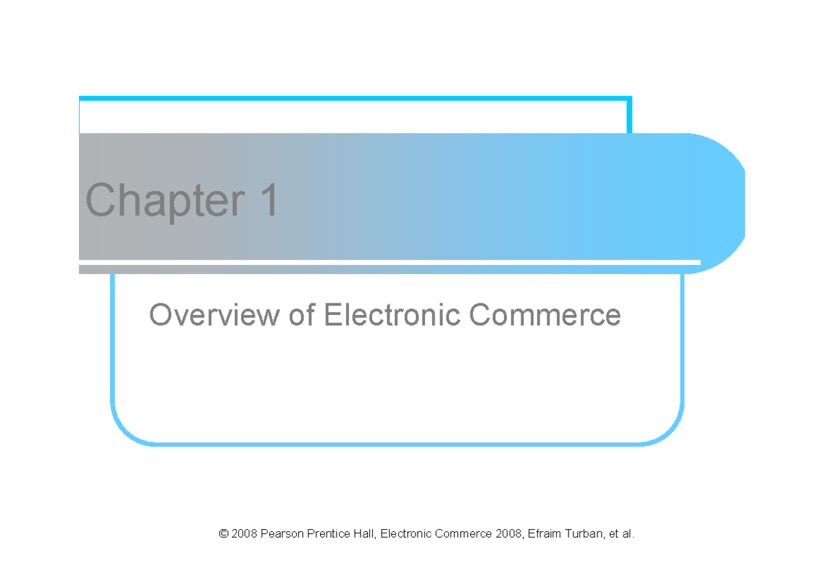 Chapter 1 - No description - © 2008 Pearson Prentice Hall, Electronic Commerce 2008, Efraim ...