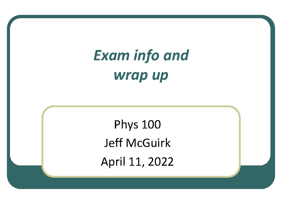 Phys100 Lecture 35 - 2022 - Exam info and wrap up Phys 100 Jeff McGuirk ...