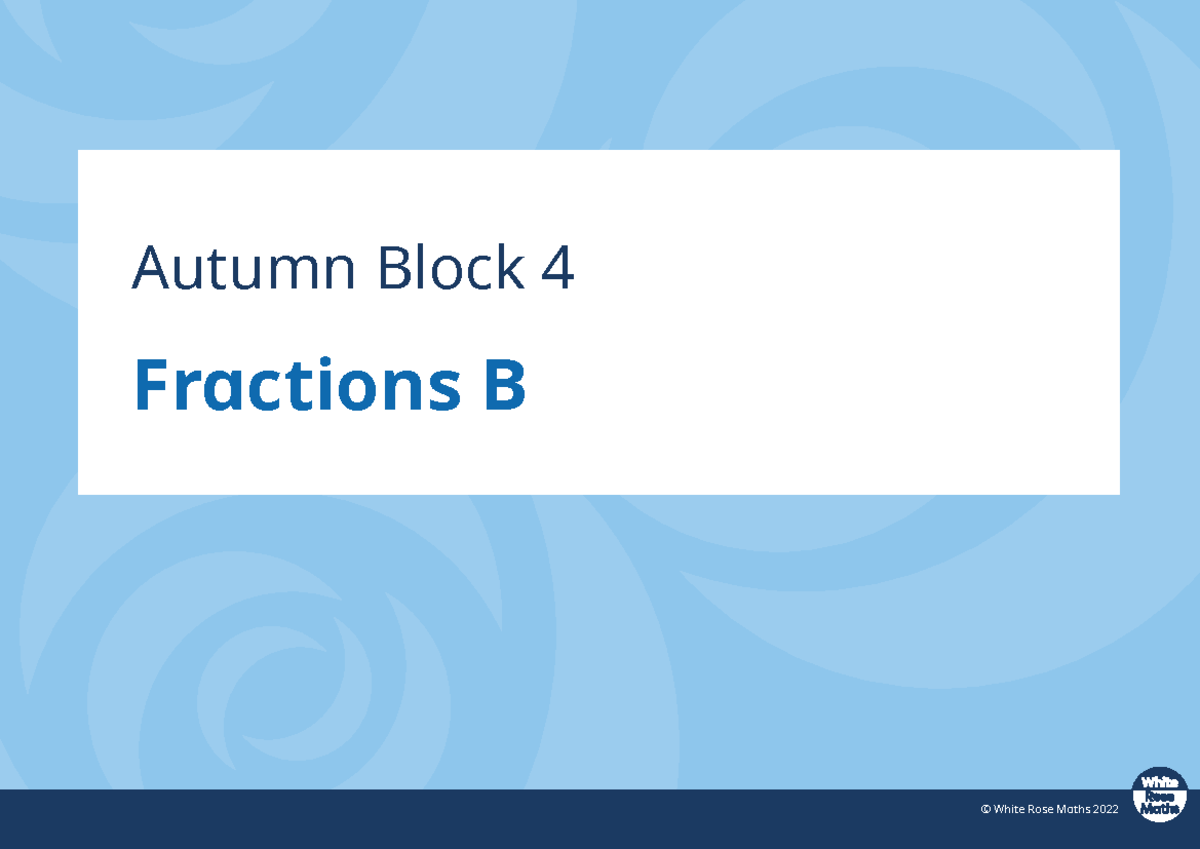 Y6 Autumn Block 4 SOL: Fractions B - White Rose Maths 2022 - Studocu